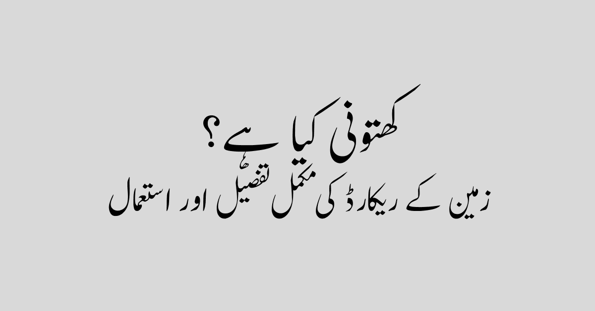 کھتونی کیا ہے؟ زمین کے ریکارڈ کی مکمل تفصیل اور استعمال